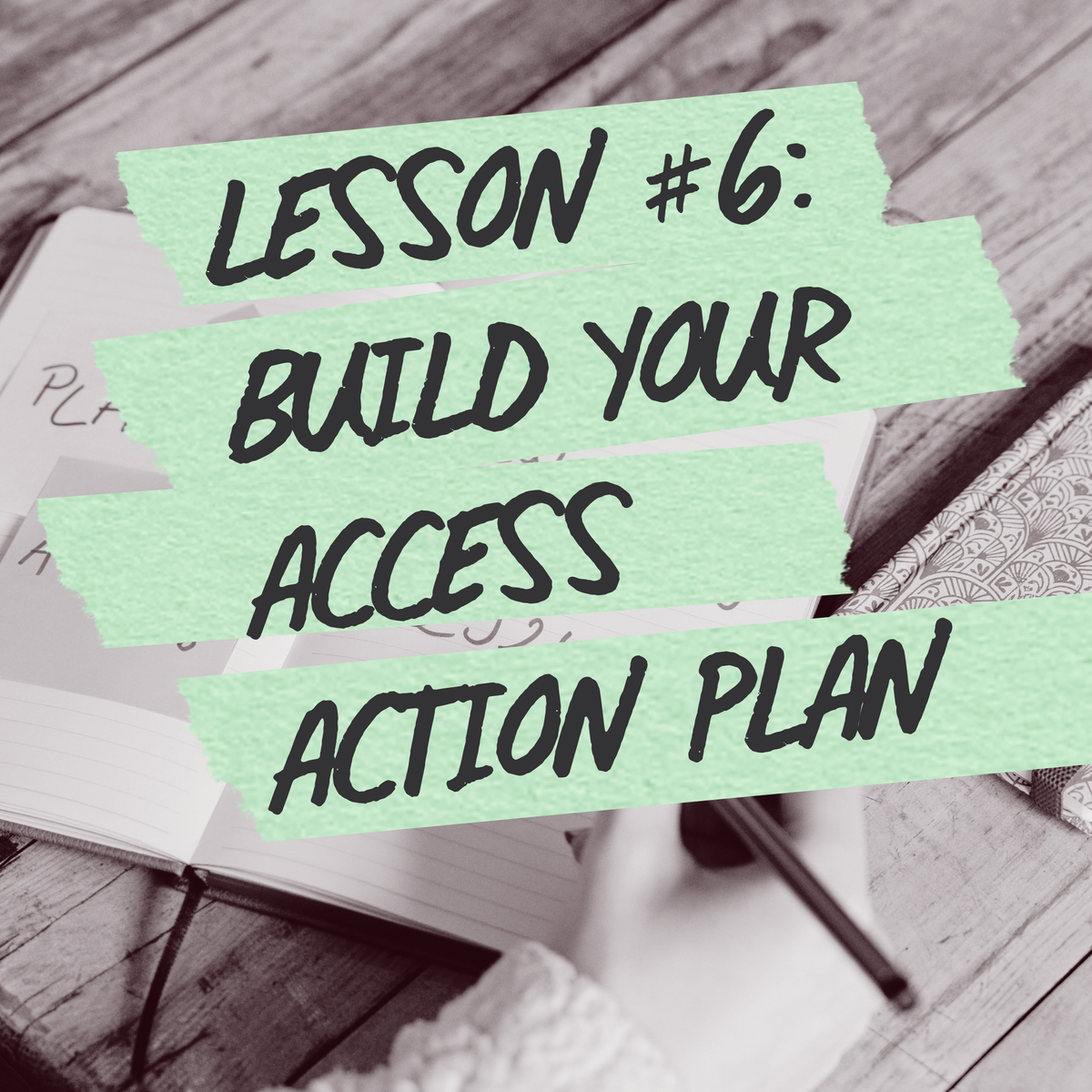 Lesson #6: Build your Access Action Plan